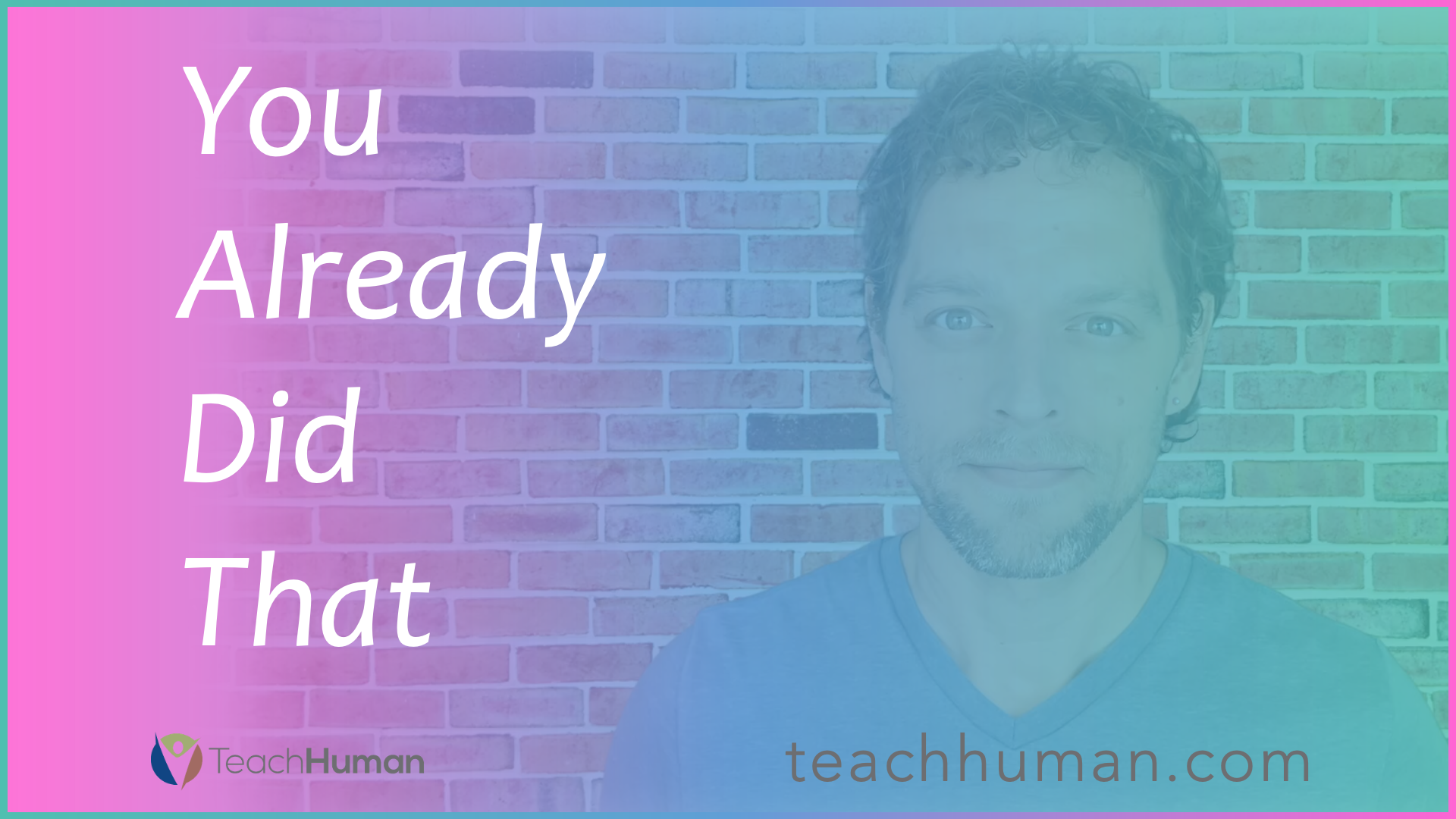 You Already Did That - TeachHuman